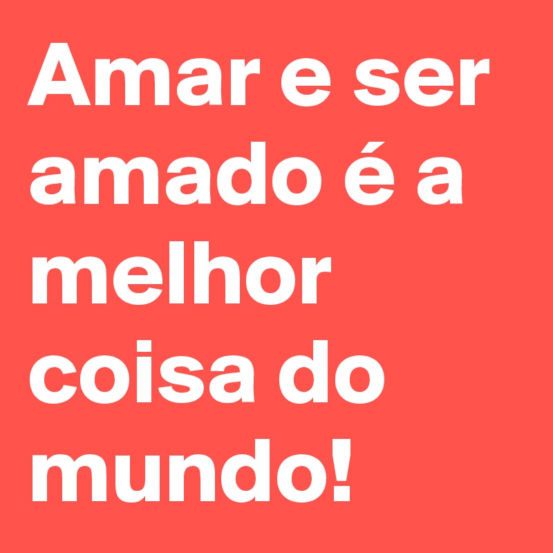 Amar e ser amado é a melhor coisa do mundo! - Post by mluisat on Boldomatic Amar e ser amado é a melhor coisa do mundo! - Post by mluisat on Boldomatic