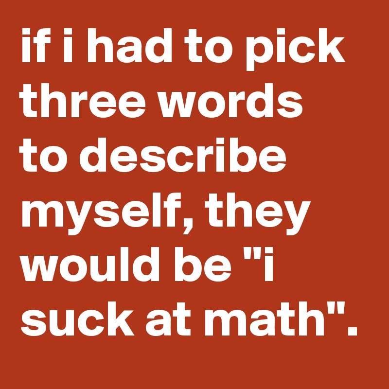 if i had to pick three words to describe myself, they would be "i suck ...
