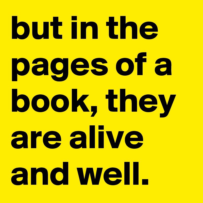 But In The Pages Of A Book They Are Alive And Well Post By