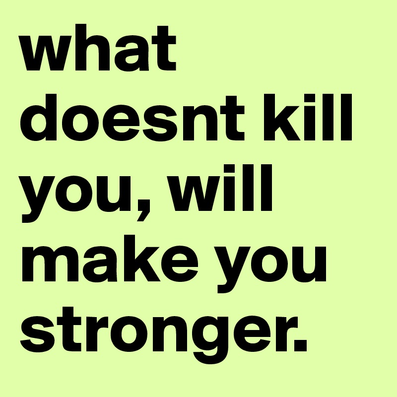 What Doesnt Kill You Will Make You Stronger Post By Manuelbarros On