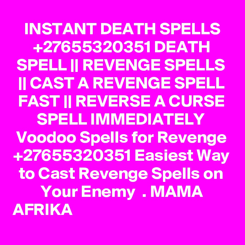 INSTANT DEATH SPELLS +27655320351 DEATH SPELL || REVENGE SPELLS || CAST ... INSTANT DEATH SPELLS +27655320351 DEATH SPELL || REVENGE SPELLS || CAST ...