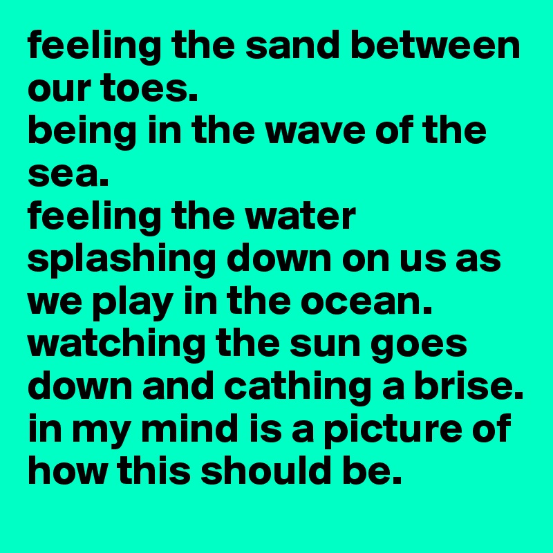 feeling the sand between our toes. being in the wave of the sea ...