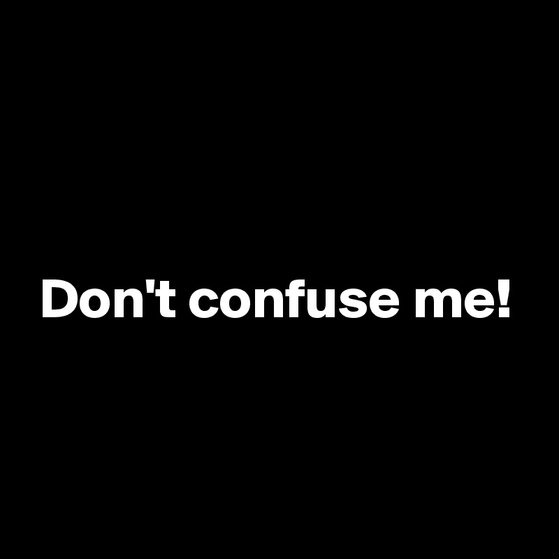 Don't confuse me! - Post by eulekauzig on Boldomatic Don't confuse me! - Post by eulekauzig on Boldomatic