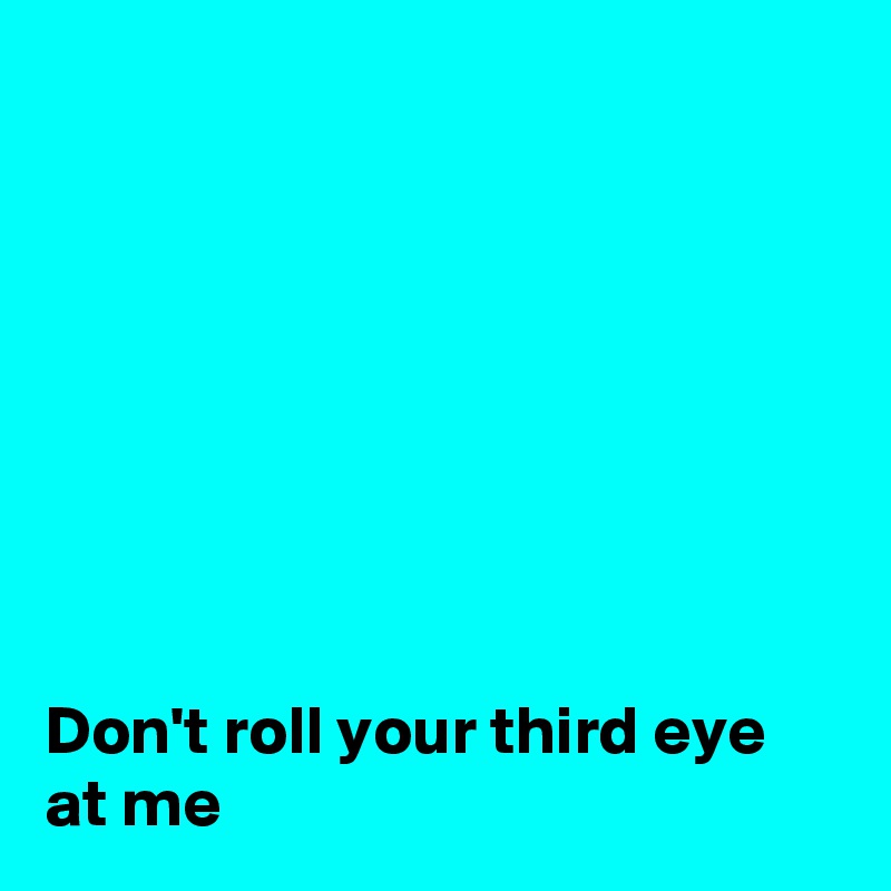 Don't roll your third eye at me - Post by Fionacatherine on Boldomatic Don't roll your third eye at me - Post by Fionacatherine on Boldomatic